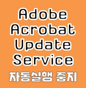 Adobe Acrobat Update Service 실행 중지하여 CPU점유율 줄여보자 - SUIMSS.COM